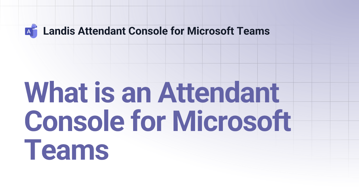 What is an Attendant Console for Microsoft Teams | Landis Attendant ...